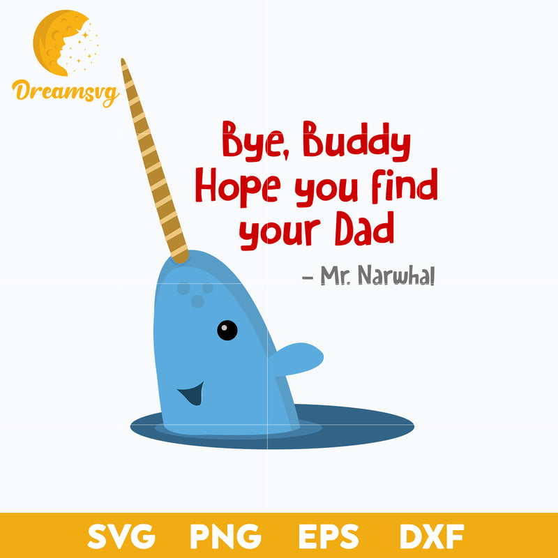 Mr. Narwhal Bye, Buddy Hope You Find You Dad SVG, Christmas SVG.