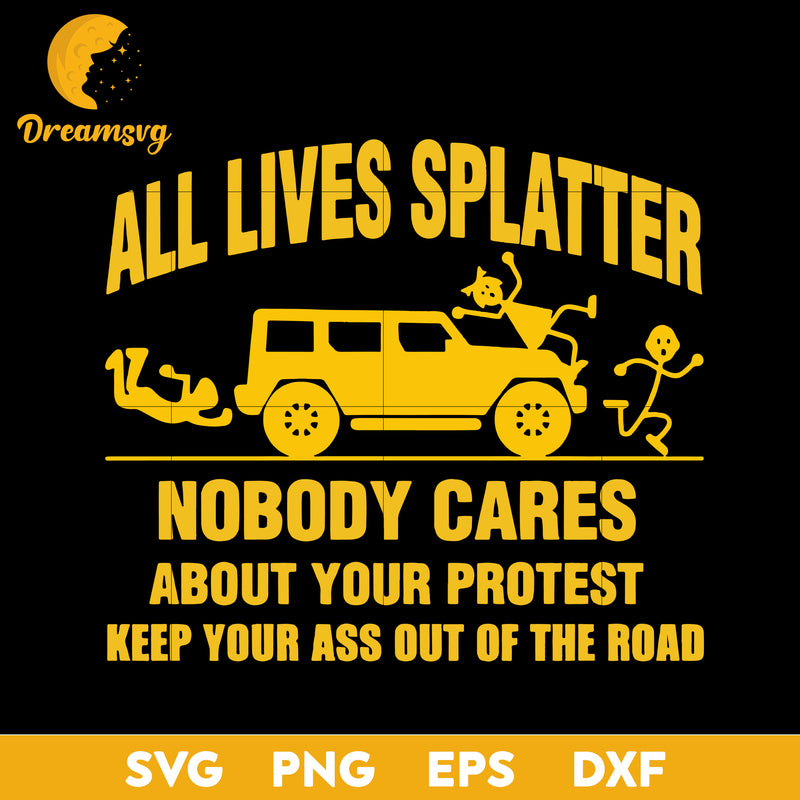All Lives Splatter Nobody Cares About Your Protest Keep Your Ass Out O