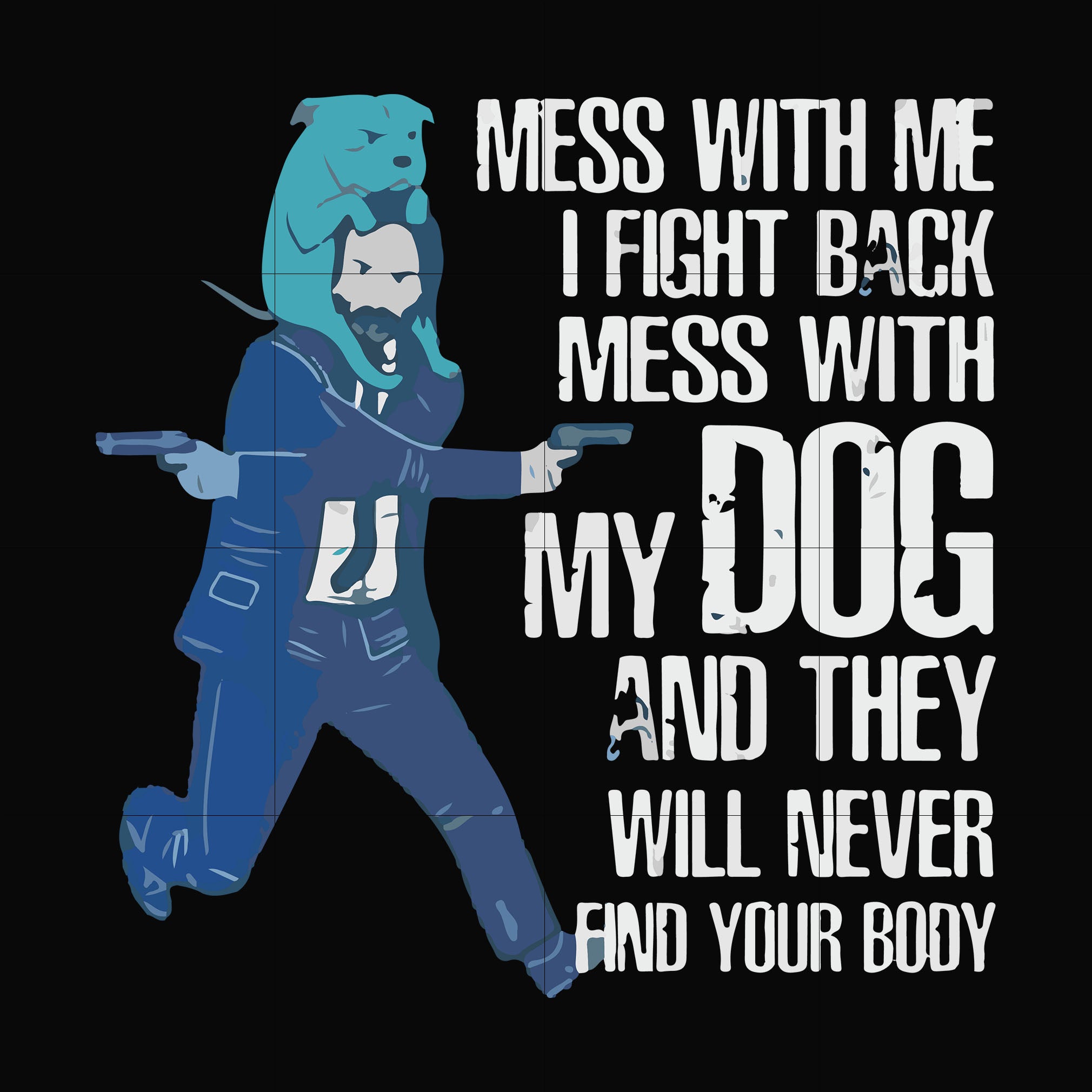 Mess with me I'll fight back mess with my dog and they will never find ...