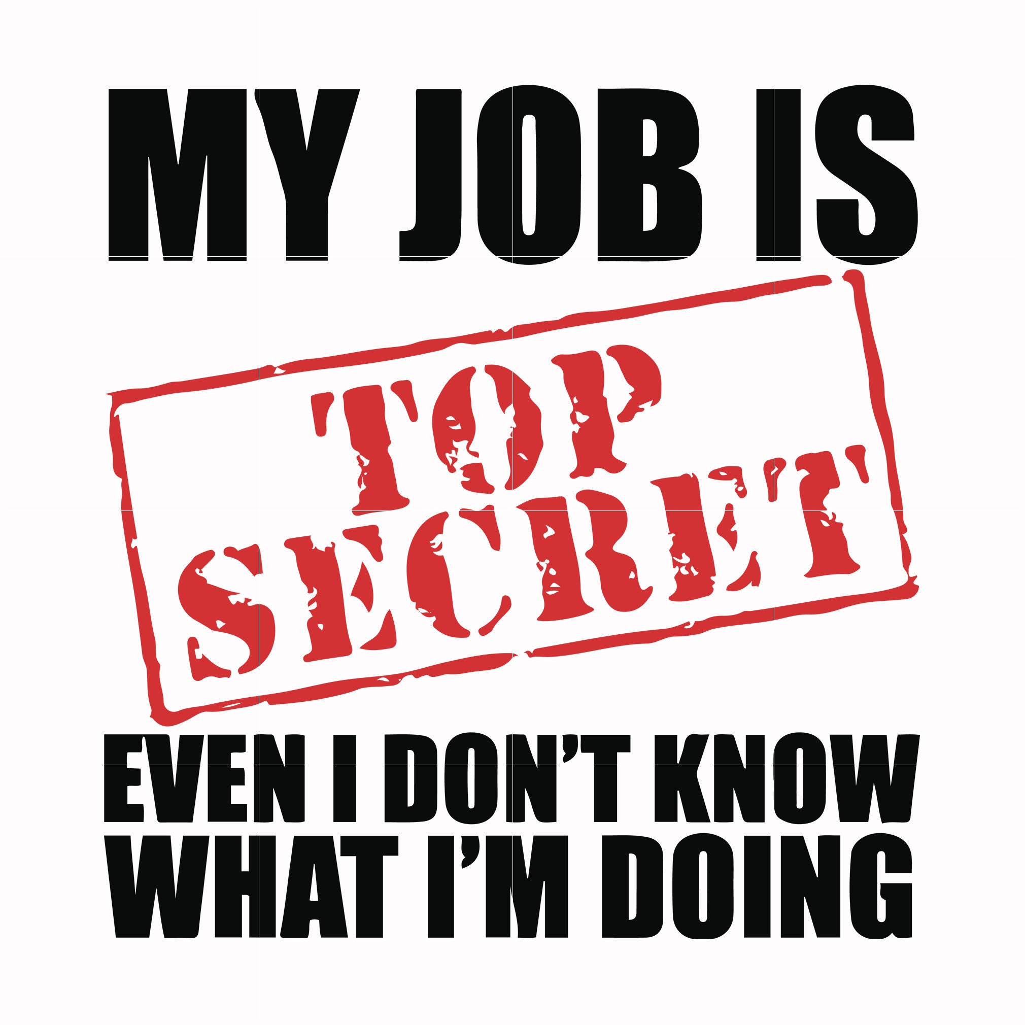 My job is top secret even I don't know what I'm doing svg, png, dxf, e ...